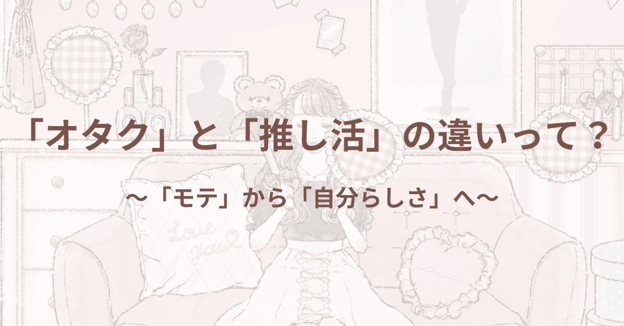 「オタク」と「推し活」の違いって？～「モテ」から「自分らしさ」へ～｜Oshicoco＊推し活応援