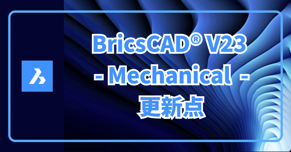 ひと目でわかる BricsCAD® V23 メカニカルの更新点｜BricsCAD (Bricsys Japan) の中の人