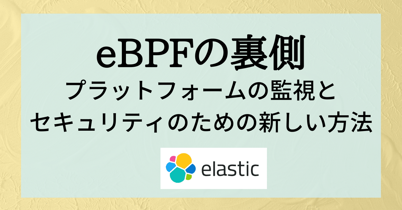 eBPFの裏側：プラットフォームの監視とセキュリティのための新しい方法｜Elastic 関連情報を学んでいます。SDR（インサイドセールス）のAyako