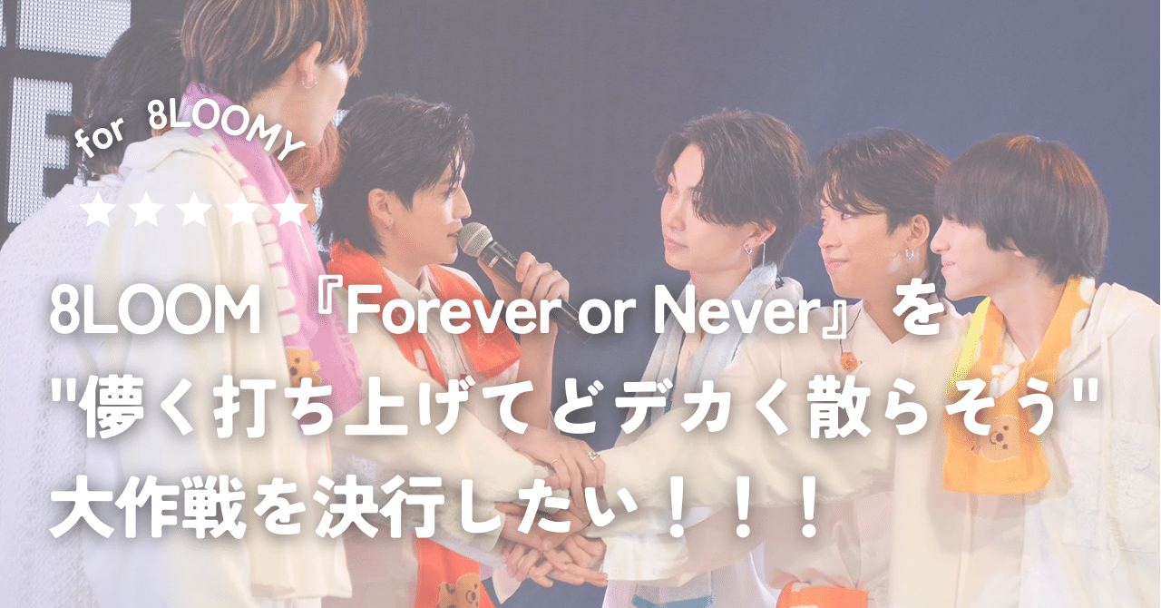 【for 8LOOMY】8LOOM『Forever or Never』を"儚く打ち上げてどデカく散らそう" 大作戦を決行したい｜Susan