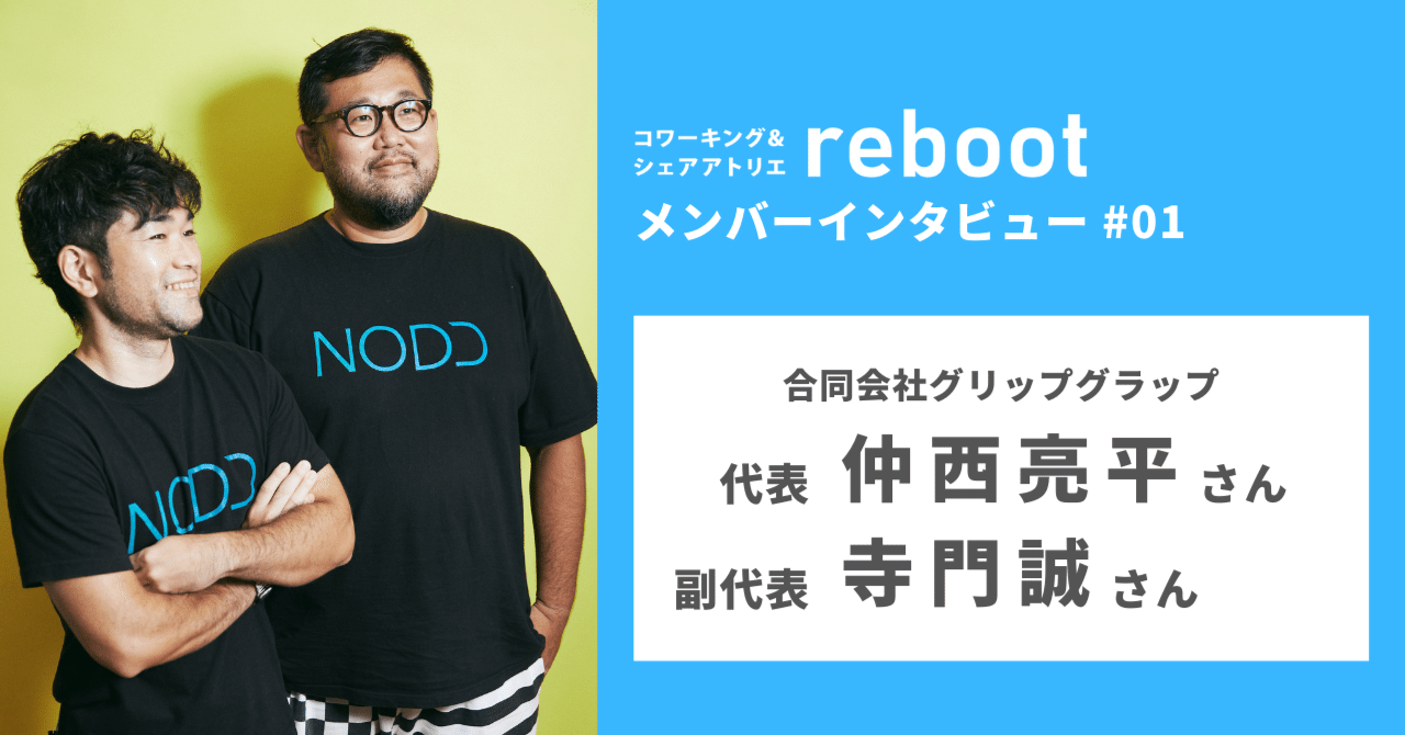 rebootメンバーインタビュー 01 | 合同会社グリップグラップ 仲西亮平さん 寺門誠さん｜SOOO dramatic! & reboot & VS上野｜note
