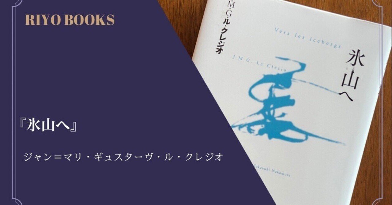 『氷山へ』ジャン＝マリ・ギュスターヴ・ル・クレジオ 感想｜RIYO_BOOKS｜note