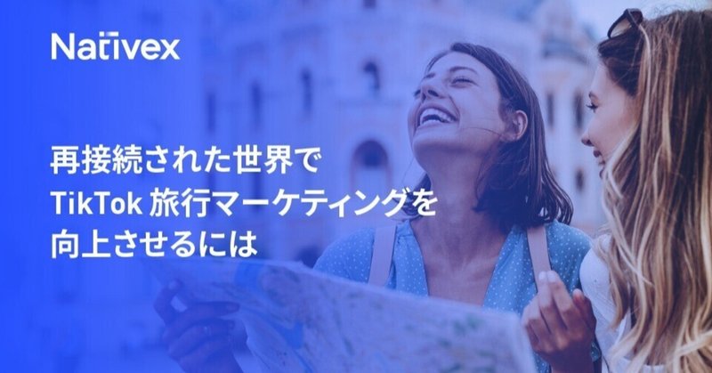 再接続された世界でTikTok旅行マーケティングを向上させるには｜Nativex Japan