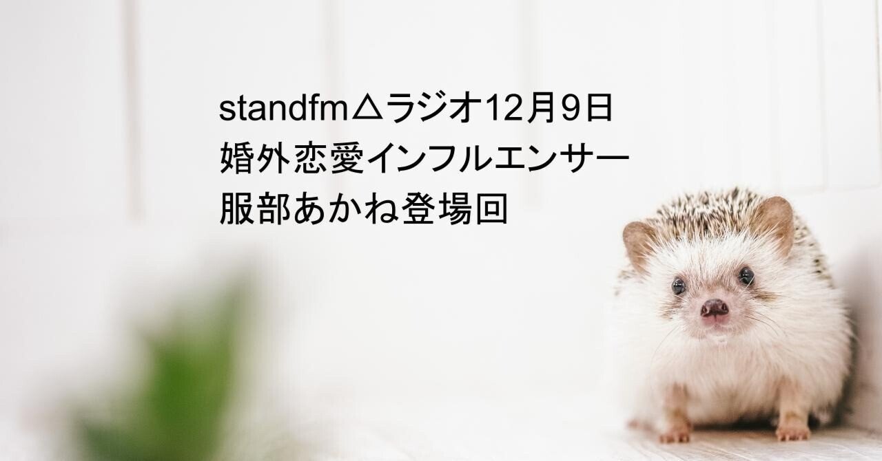 standfm ラジオ12月9日「婚外恋愛インフルエンサー服部あかね」登場回｜事務用たんぽぽ｜note