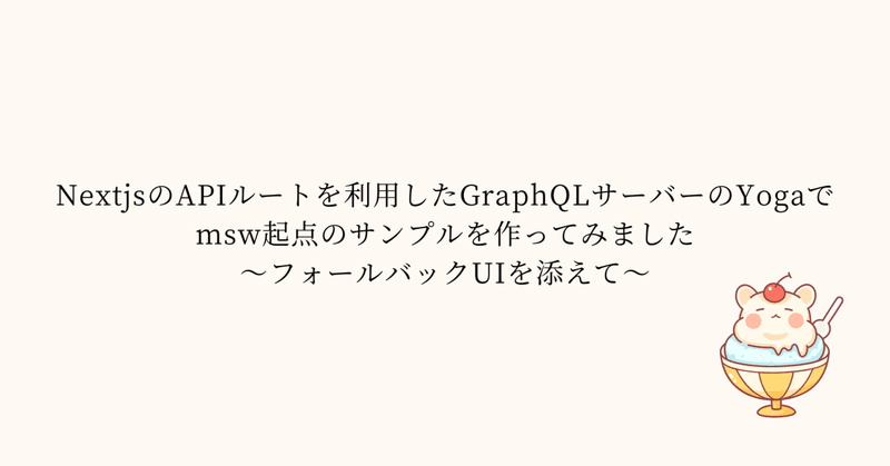 Nextjsのapiルートを利用したgraphqlサーバーのyogaでmsw起点のサンプルを作ってみました~フォールバックuiを添えて~|nap5|note