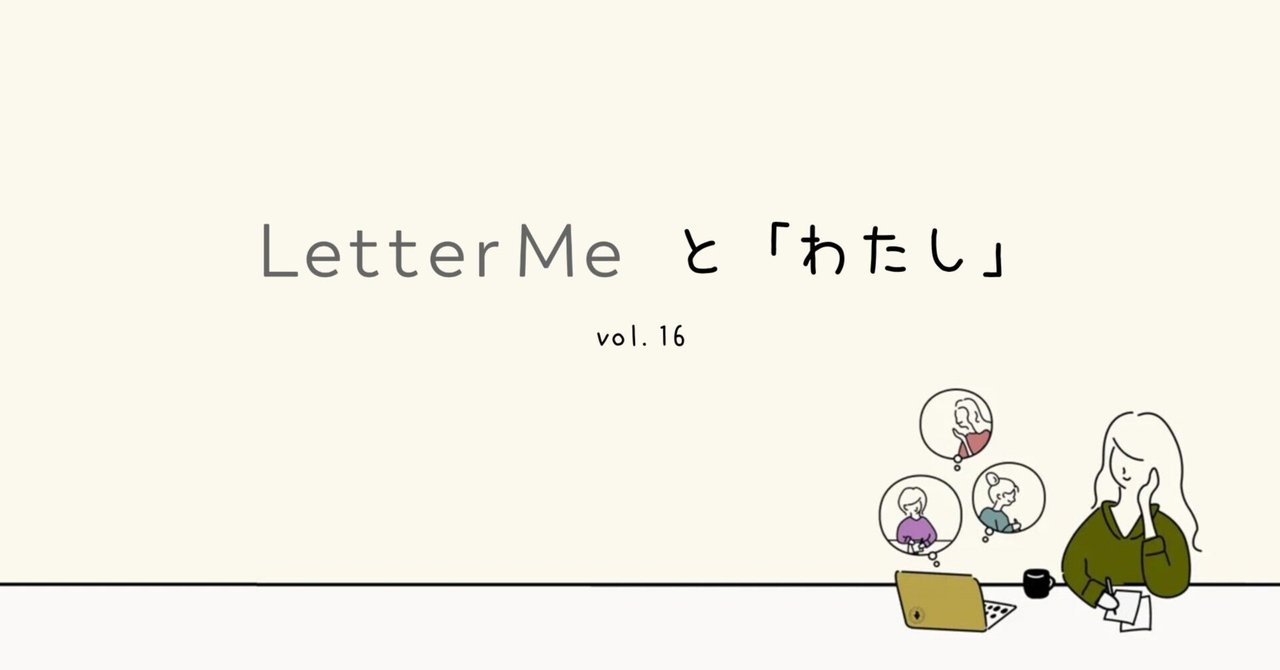 自分のことが前より好きになった。LetterMeは楽しいから続いてる、趣味のようなもの。｜LetterMe公式