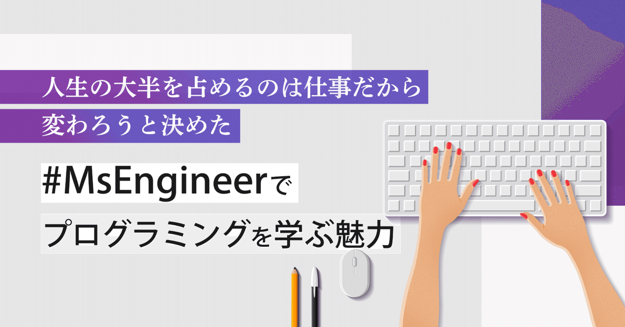 人生の大半を占めるのは仕事だから、変わろうと決めた #MsEngineer でプログラミングを学ぶ魅力｜#MsEngineer