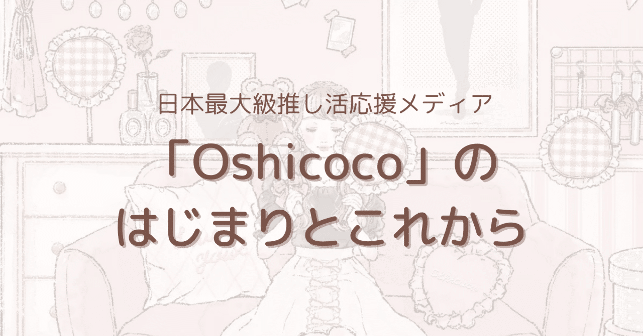 Vol.2【7万フォロワー】日本最大級の推し活メディア「Oshicoco」のはじまりとこれから｜Oshicoco＊推し活応援
