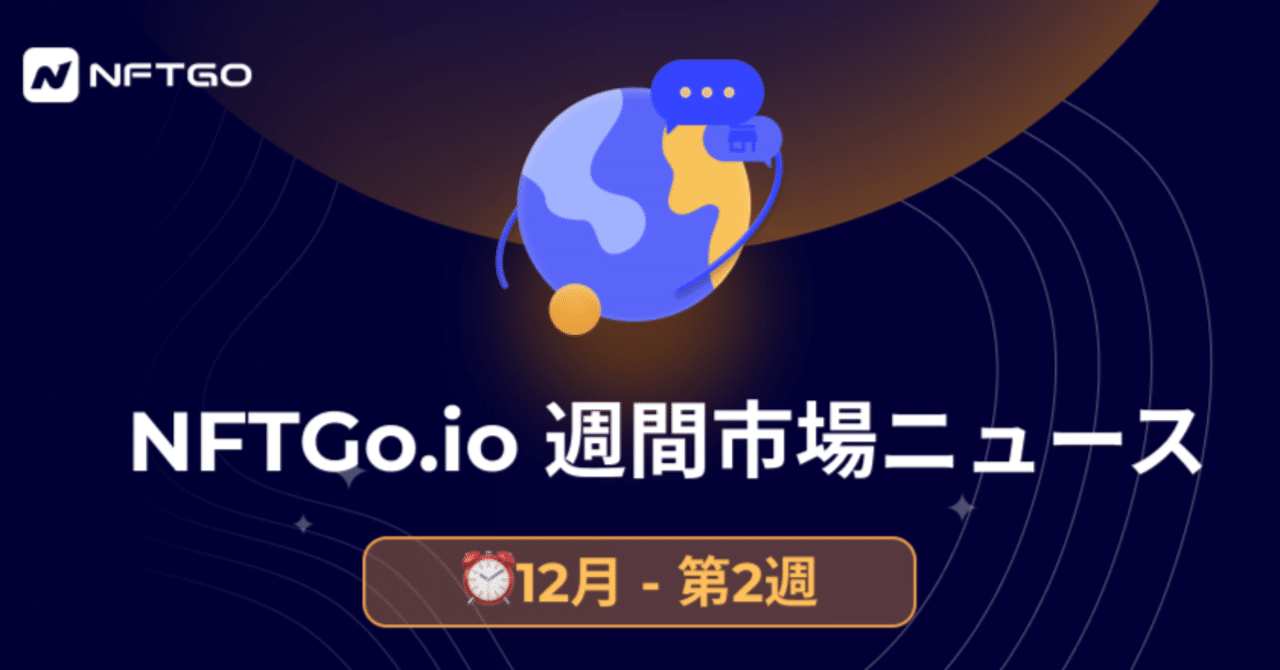 NFTGo週間市場ニュース＜12月-第2週＞｜NFTGo 公式