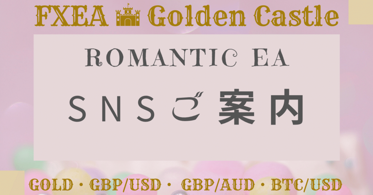 SNSご案内｜【FXEA】👑Golden Castle👑Romantic EA〜完全放置・フル稼働中〜
