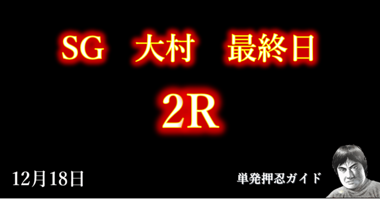 2022.12.18版｜SG｜大村最終日｜2R｜直前予想｜SH金寶（S H Kam Po）