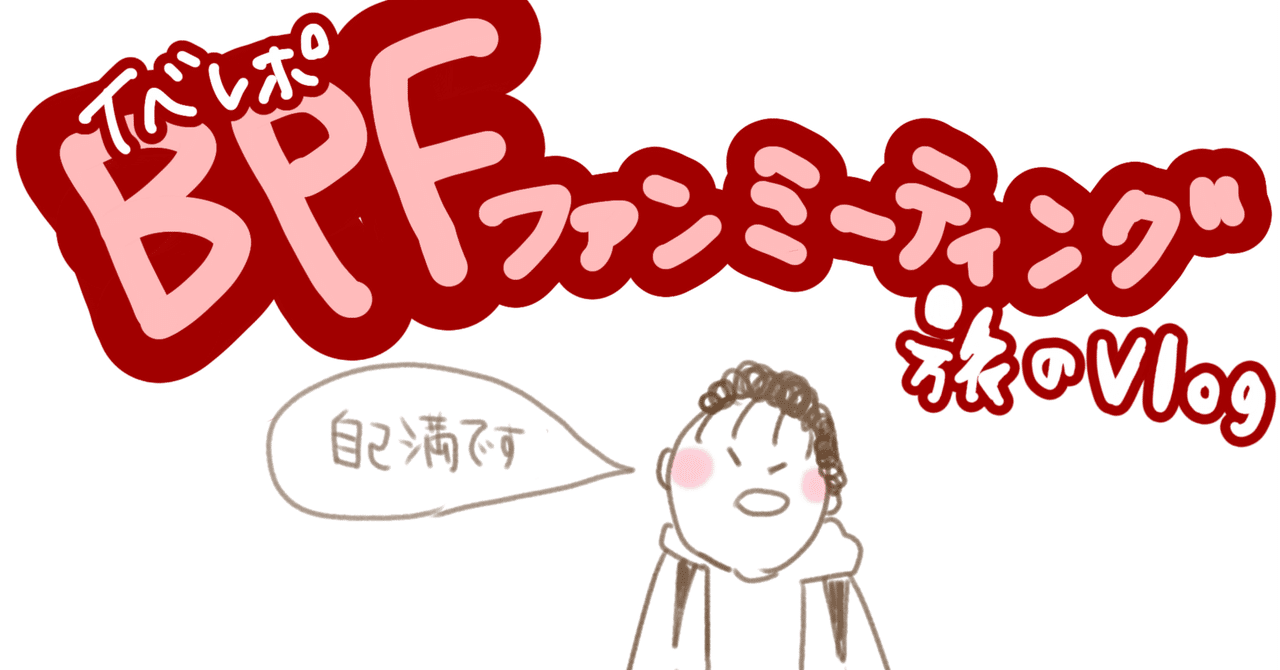 弾丸すぎた！BPFファンミーティングvol.2｜ぽやけん