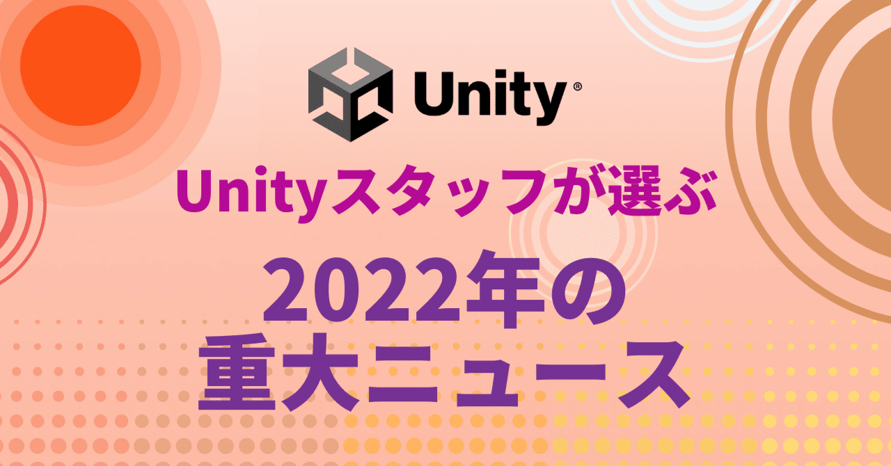 Unityスタッフが重大ニュースを振り返る！「2022年のポイントになったこと」｜Unity Japan（ユニティ・テクノロジーズ・ジャパン）