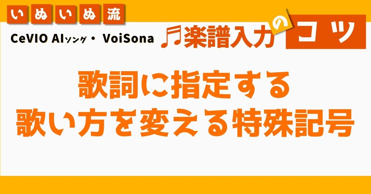 CeVIO・VoiSona楽譜入力のコツ：歌い方を変える特殊記号（更新中）｜いぬいぬ