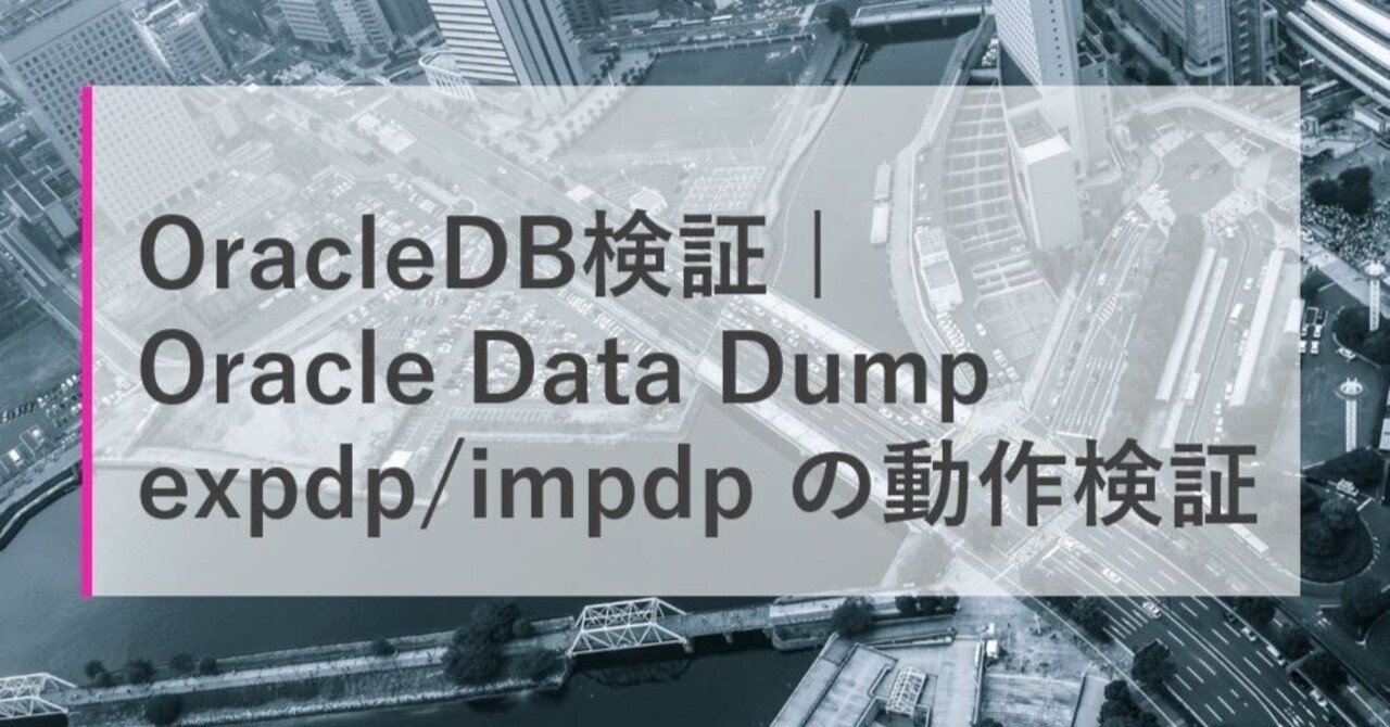 OracleDB検証 | Oracle Data Dump expdp/impdp の動作検証｜SHIFT Group 技術ブログ