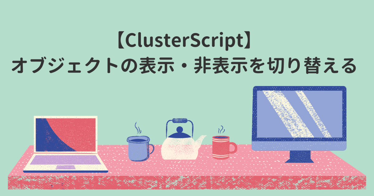 【コピペで動くClusterScript】オブジェクトの表示・非表示を切り替える編 ～テンプレートアイテム付き～｜ミッコちゃん／Mikko Hietalahti