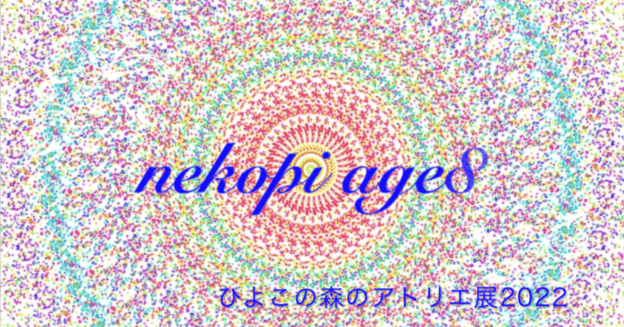 ひよこの森のアトリエ展2022 『nekopi 8才 』｜小鳥遊 樹（たかなし いつき）