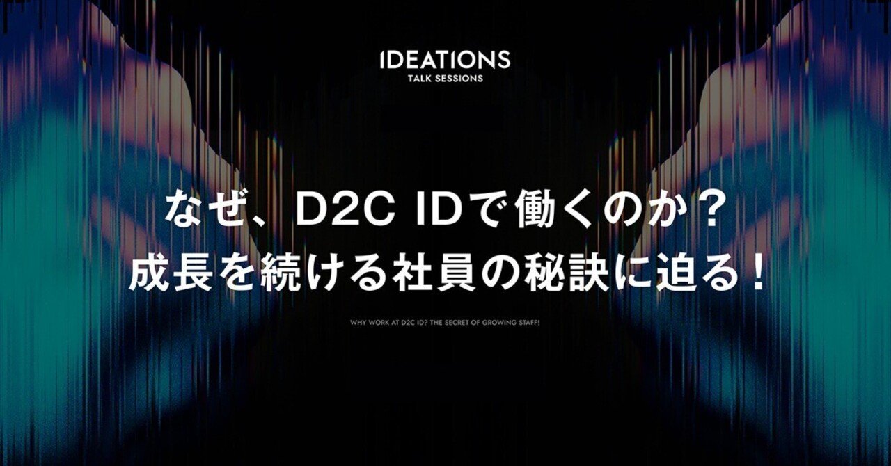 なぜ、D2C IDで働くのか？成長を続ける社員の秘訣に迫る！｜IDEATIONS TALK SESSIONSレポート｜D2C ID