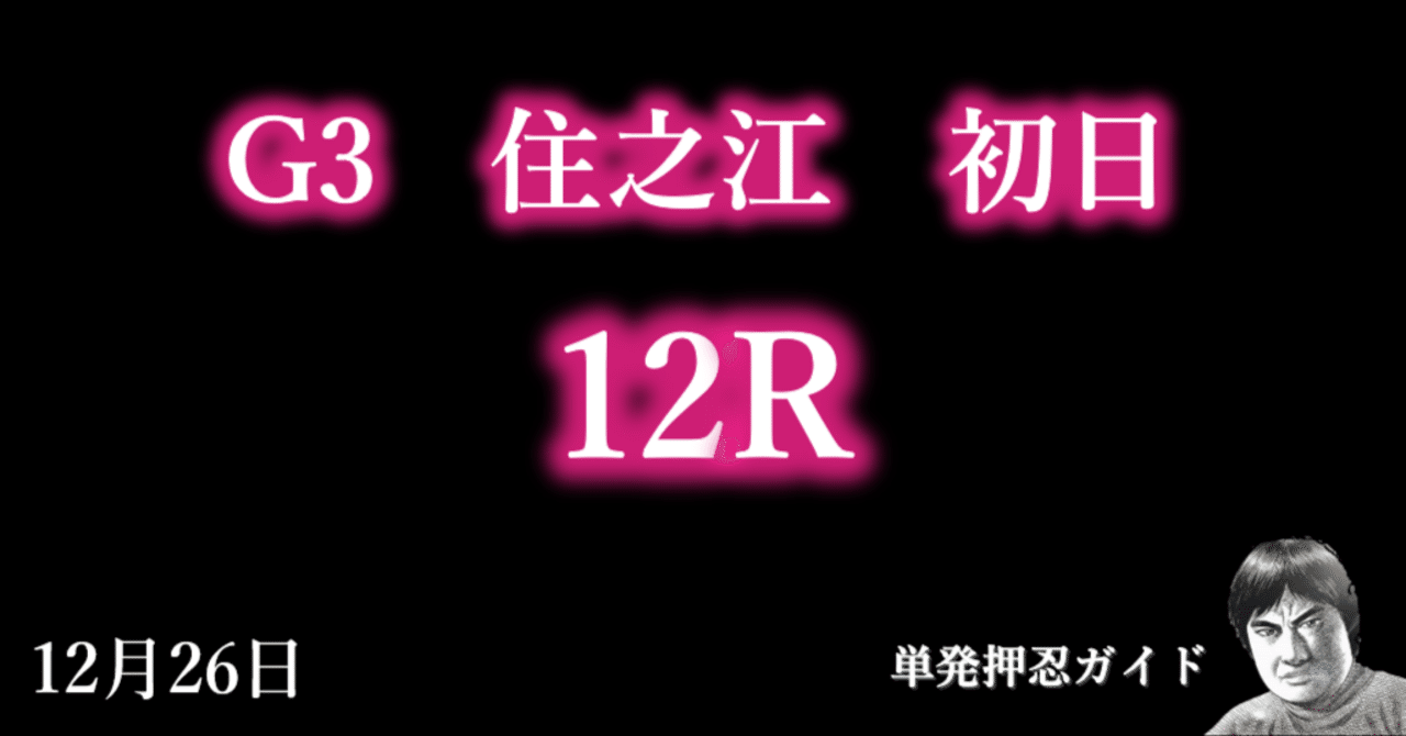 2022.12.26版｜G3｜住之江初日｜12R｜直前予想｜SH金寶（S H Kam Po）｜note