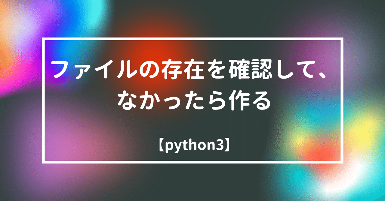 【python3】ファイルの存在を確認して、なかったら作る｜yucco