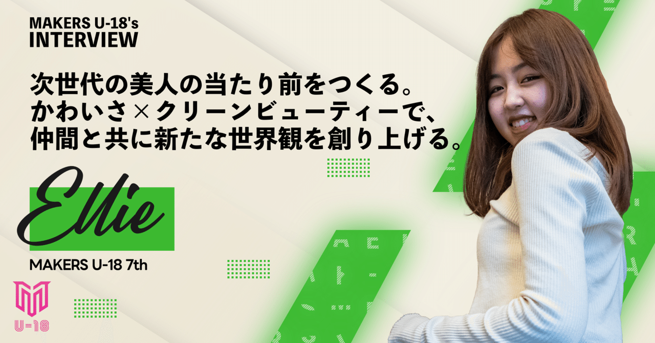 次世代の美人の当たり前をつくる。かわいさ×クリーンビューティーで、仲間と共に新たな世界観を創り上げる。-Ellie｜MAKERS UNIVERSITY U-18