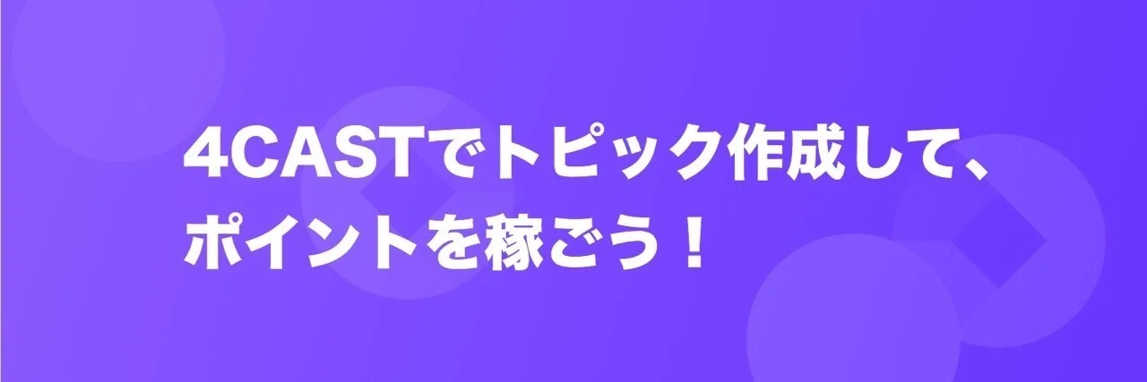4CASTでトピック作成して、ポイントを稼ごう！｜お侍ちゃん@4CAST｜note