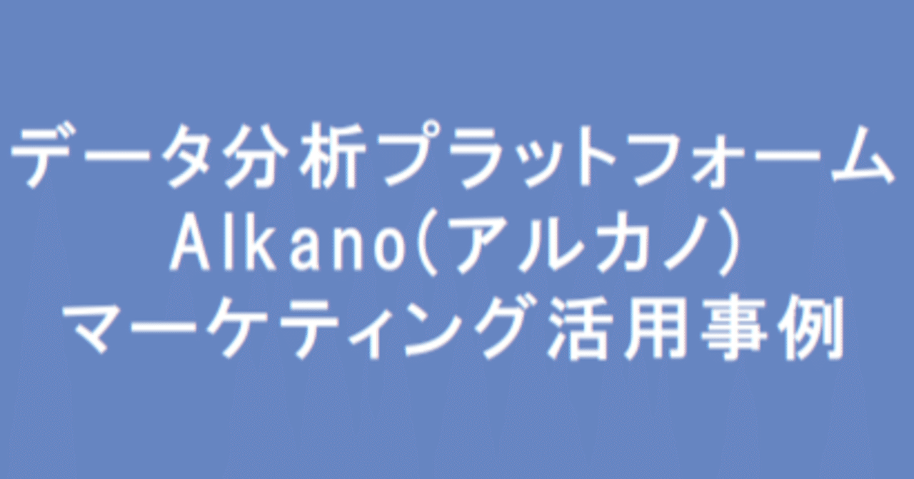 データ分析プラットフォームAlkanoのマーケティング事例｜マーケメディア