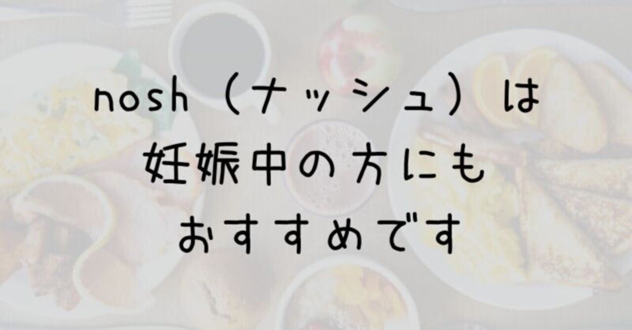 nosh（ナッシュ）は妊娠中の方にもおすすめです｜ベジタブルライフ｜note