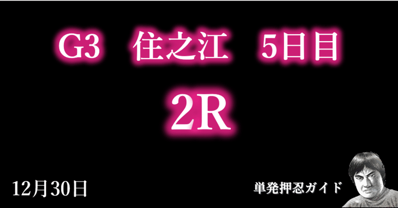 2022.12.30版｜G3｜住之江5日目｜2R｜直前予想｜SH金寶（S H Kam Po）｜note