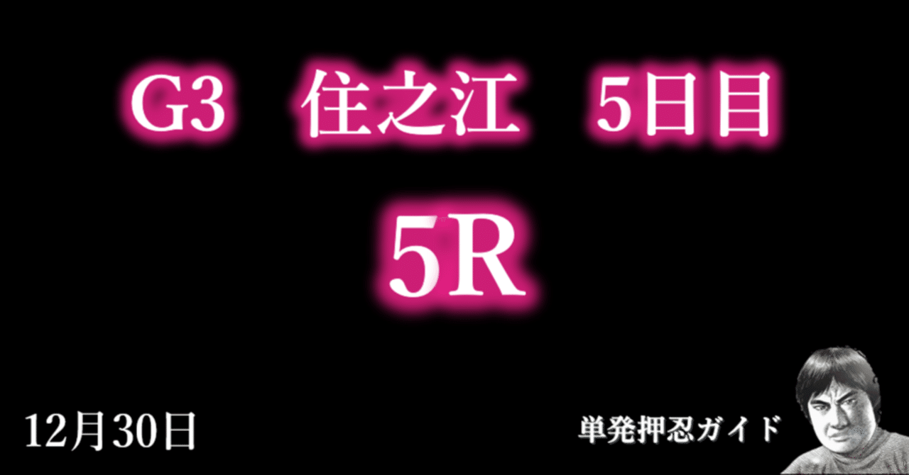 2022.12.30版｜G3｜住之江5日目｜5R｜直前予想｜SH金寶（S H Kam Po）｜note