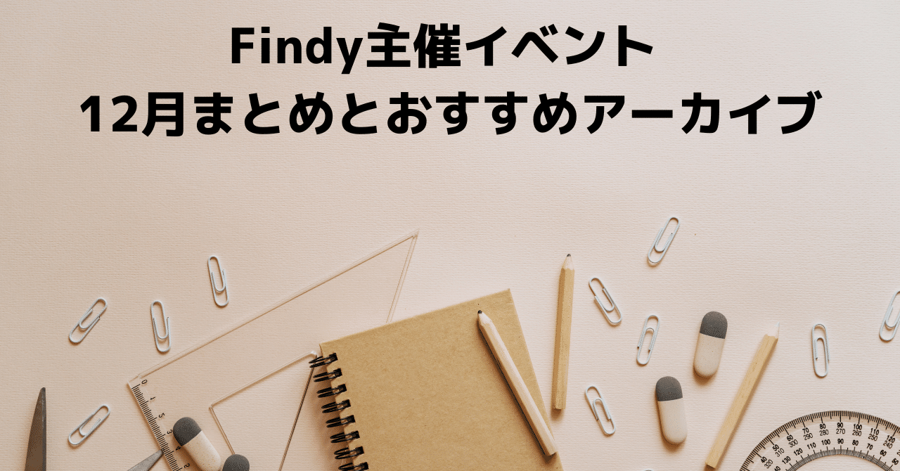 Findy主催イベント 12月まとめとおすすめアーカイブ｜MashiKitagawa｜note