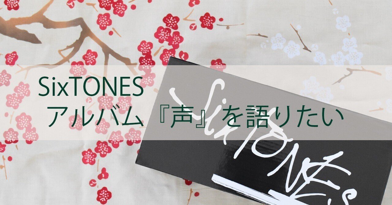 SixTONES 3rdアルバム「声」を語りたい｜のち