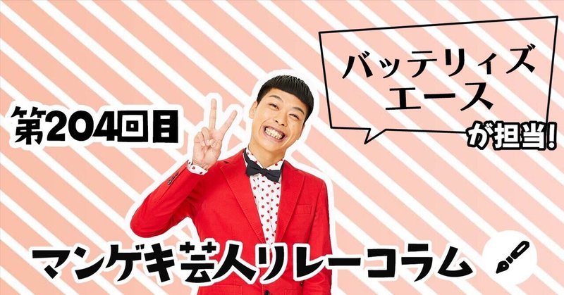 「マンゲキ芸人リレーコラム」第204回 バッテリィズ エース編|よしもと漫才劇場