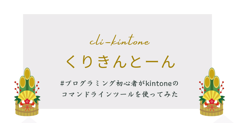 🎍お正月といえば...くりきんとん。cli-kintoneをつかってみた！🌰｜kodo-tone