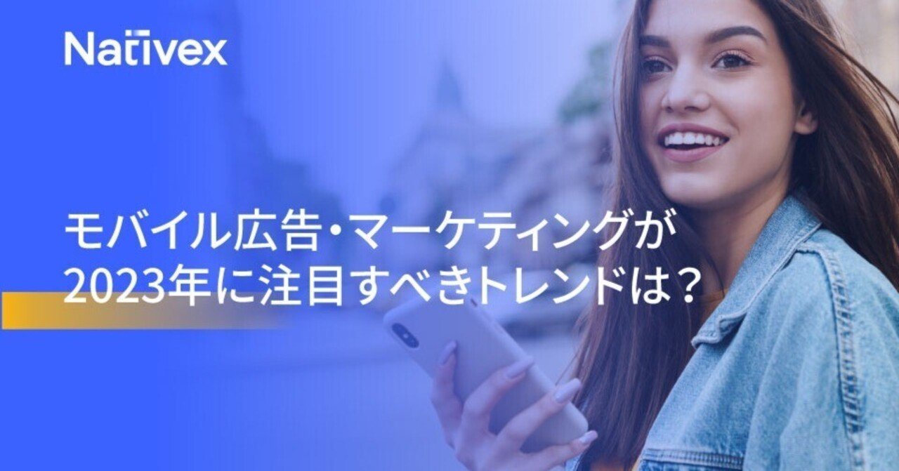 モバイル広告・マーケティングが2023年に注目すべきトレンドは？｜Nativex Japan