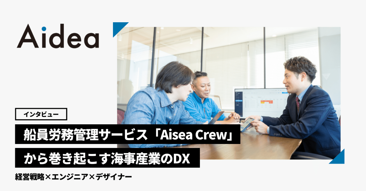 船員労務管理サービス「Aisea Crew」から巻き起こす海事産業のDX／経営戦略×エンジニア×デザイナー対談｜Aidea Inc.