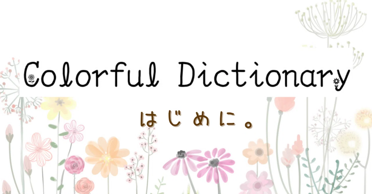 はじめに。｜𝙲𝚘𝚕𝚘𝚛𝚏𝚞𝚕 𝙳𝚒𝚌𝚝𝚒𝚘𝚗𝚊𝚛𝚢｜note