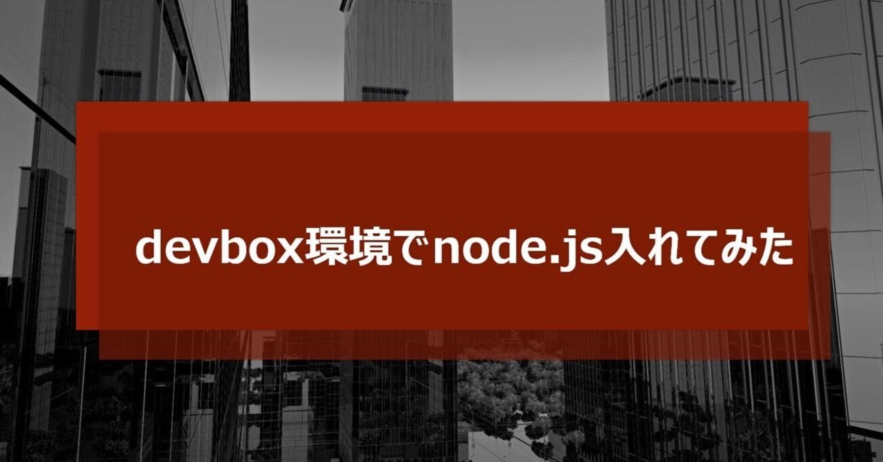 devbox環境でnode.js入れてみた ｜SHIFT Group 技術ブログ