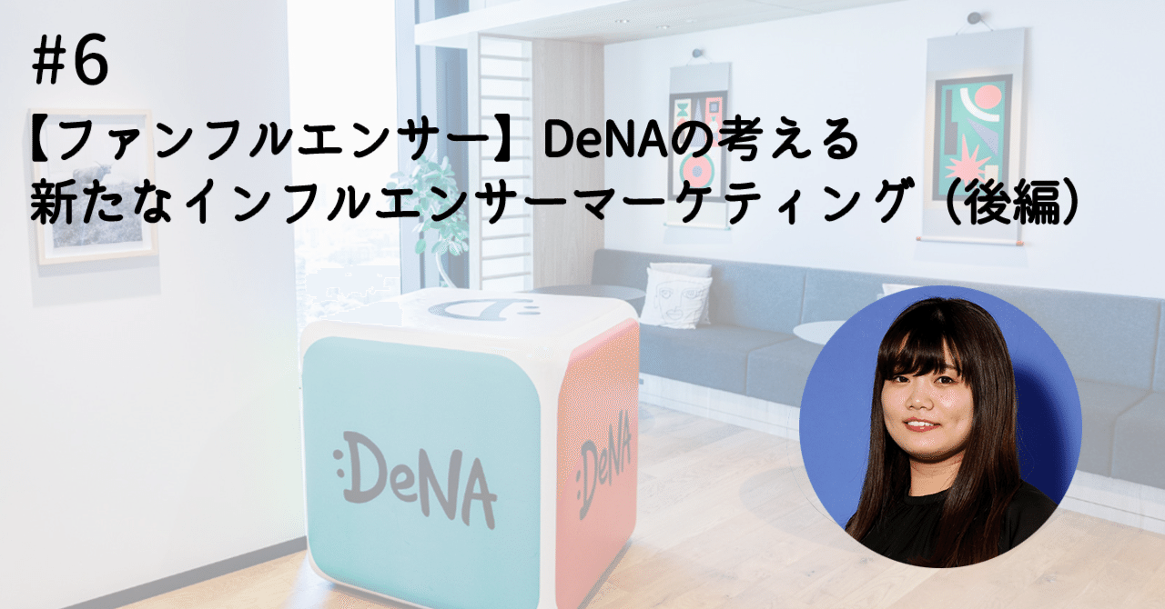 【ファンフルエンサーマーケ】DeNAの考える新たなインフルエンサーマーケティング（後編）｜DeNA×マーケティング