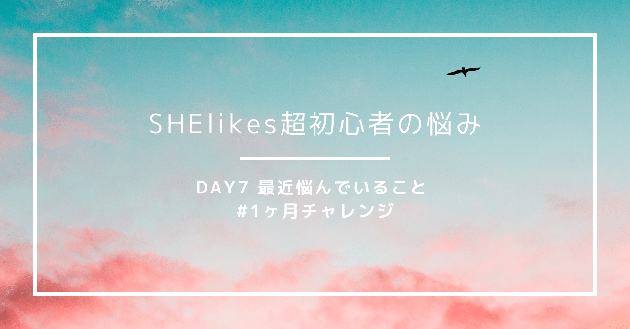 1ヶ月書くチャレンジDAY7 SHElikes超初心者の悩み｜かちゃ🍑
