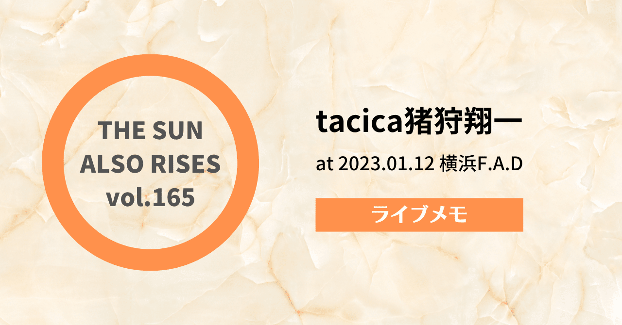【ライブメモ】tacica猪狩翔一『THE SUN ALSO RISES vol.165』at 2023.01.12 横浜F.A.D｜snview