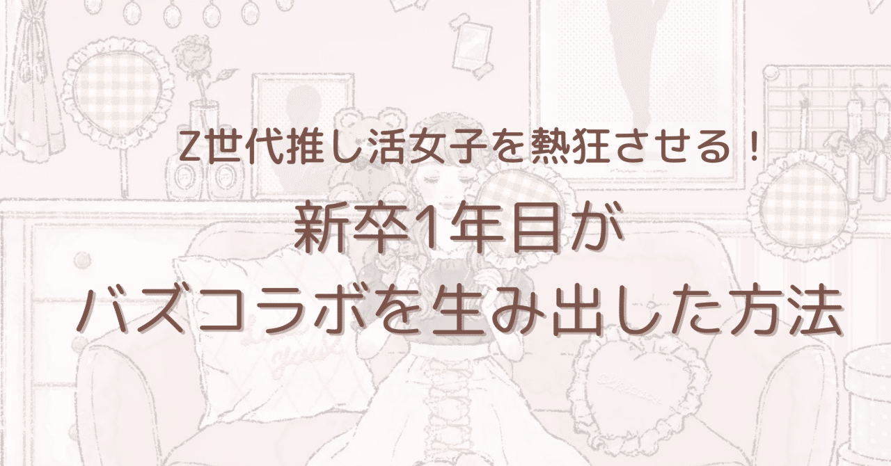 ＜Z世代推し活女子を熱狂させる！＞新卒1年目がバズコラボを生み出した方法｜Oshicoco＊推し活応援｜note