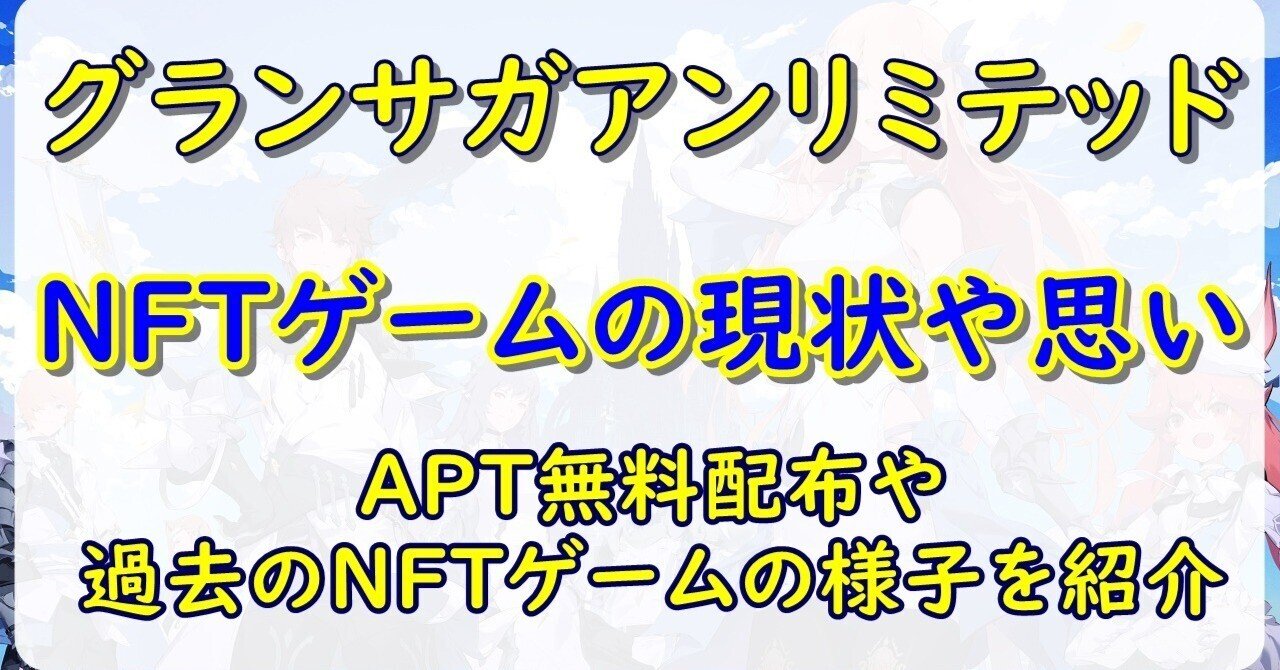 APTの無料配布企画の振り返り、NFTゲームやグランサガアンリミテッドの現状と思いを、過去を振り返りながらお伝えします｜マルエフ