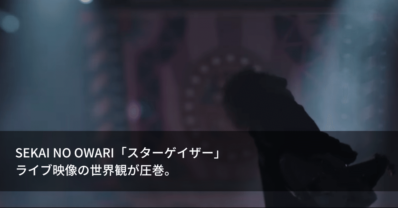 SEKAI NO OWARI「スターゲイザー」ライブ映像の世界観が圧巻。｜イマイススム｜note
