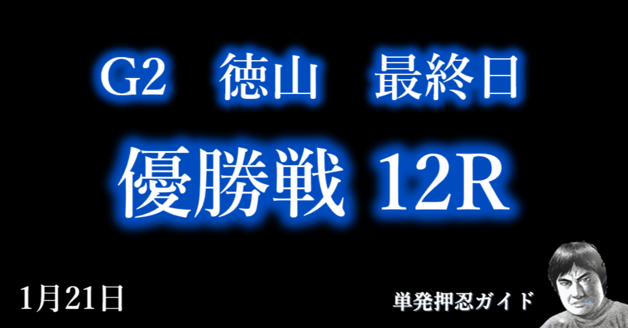 2023.1.21版｜G2｜徳山最終日｜12R優勝戦｜直前予想｜SH金寶（S H Kam Po）｜note