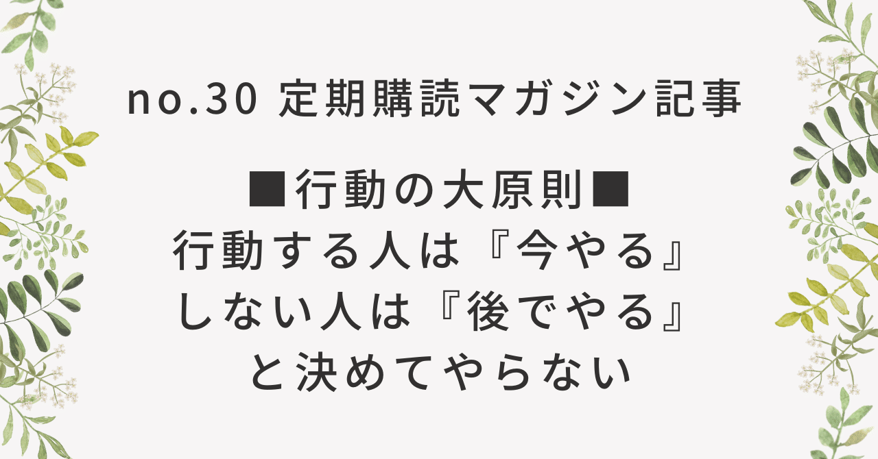 no.30 定期購読マガジン記事 行動の大原則 行動する人は『今やる』、しない人は『後でやる』と決めてやらない｜Ryosuke Matsusima｜note