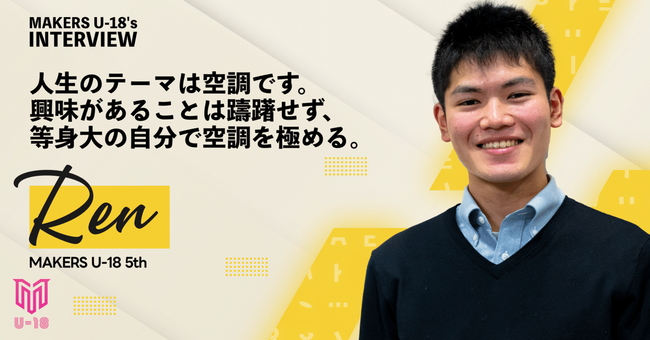 人生のテーマは空調です。興味があることは躊躇せず、等身大の自分で空調を極める。-Ren｜MAKERS UNIVERSITY U-18