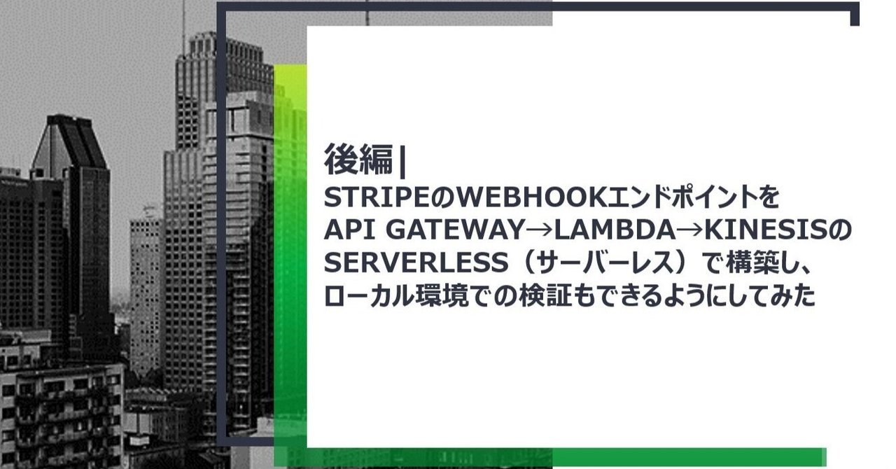 【後編】StripeのWebhookエンドポイントをAPI Gateway→Lambda→Kinesisのserverless（サーバーレス）で構築し、ローカル環境での検証もできるようにしてみ ...