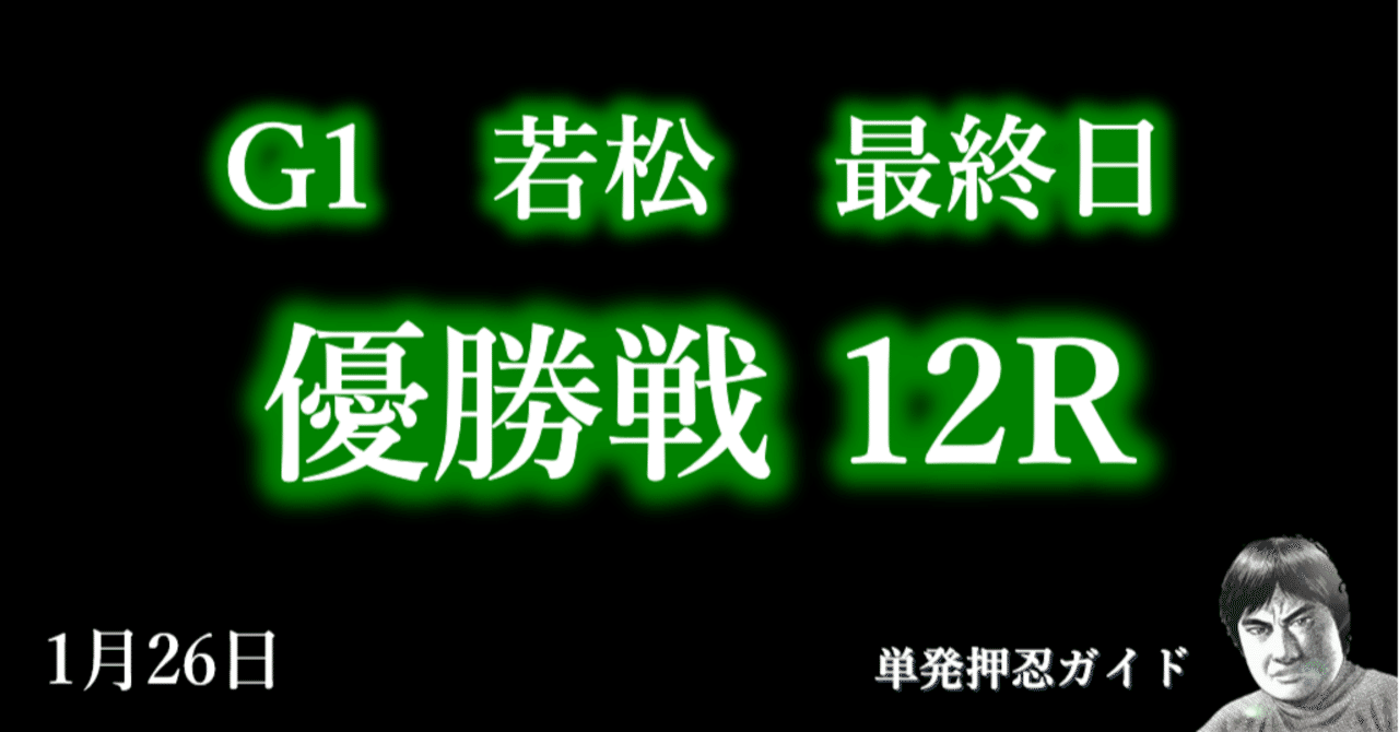 2023.1.26版｜G1｜若松最終日｜12R優勝戦｜直前予想｜SH金寶（S H Kam Po）