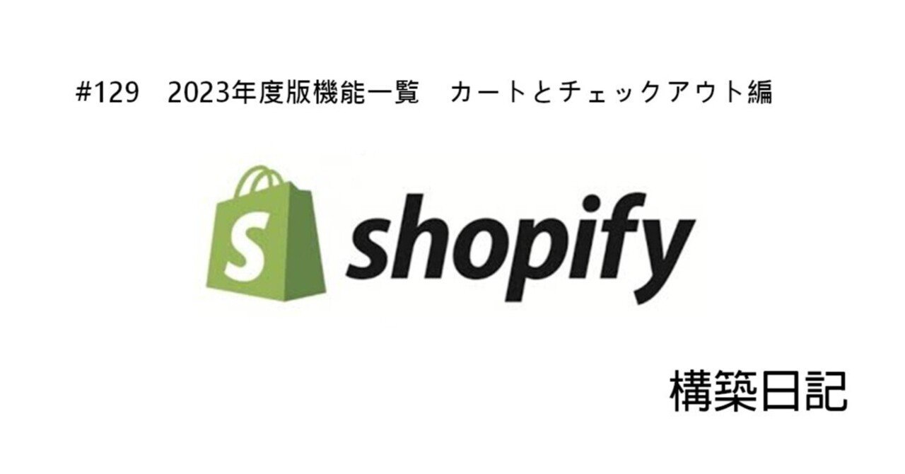 Shopify構築日記 #129 2023年度版機能一覧 カートとチェックアウト編｜北山浩|Shopify構築日記書いている人